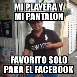 Meme Personalizado - mi playera y mi pantalon favorito solo para el ...