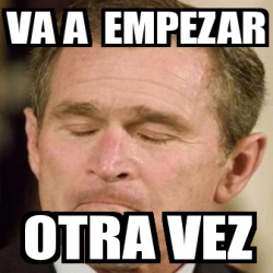 Meme Personalizado - va a empezar otra vez - 4253926