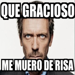 Meme Personalizado - Que gracioso me muero de risa - 4264437