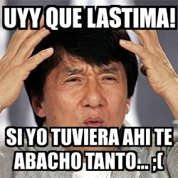 Meme Jackie Chan - Uyy que lastima! si yo tuviera ahi te abacho tanto ...