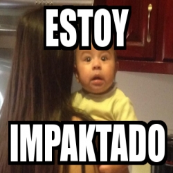 Meme Personalizado - estoy impaktado - 4265757