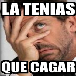 Meme Personalizado - la tenias que cagar - 4272371