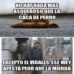 Meme Personalizado - no hay nada mas asqueroso que la caca de perro ...