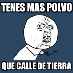 Meme Y U No - tenes mas polvo que calle de tierra - 4277064