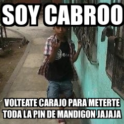 Meme Personalizado - soy cabroo volteate carajo para meterte toda la ...