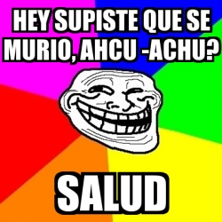 Meme Troll - Hey supiste que se murio, ahcu -Achu? salud - 4293991