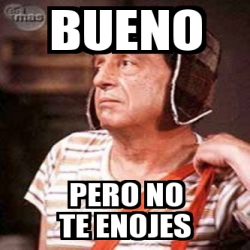 Meme Personalizado - Bueno Pero no te enojes - 4297408