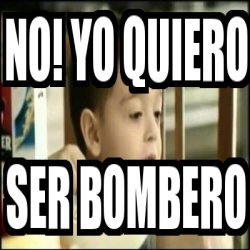 Meme Personalizado - No! yo quiero ser bombero - 4030826