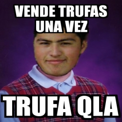 Meme Personalizado - VENDE TRUFAS UNA VEZ TRUFA QLA - 4033910