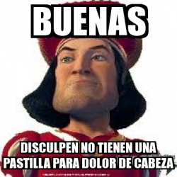 Meme Personalizado - buenas disculpen no tienen una pastilla para dolor ...