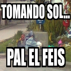 Meme Personalizado - tomando sol... pal el feis - 4038217