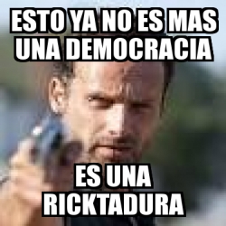 Meme Personalizado - esto ya no es mas una democracia es una ricktadura ...
