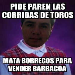 Meme Personalizado - pide paren las corridas de toros mata borregos ...
