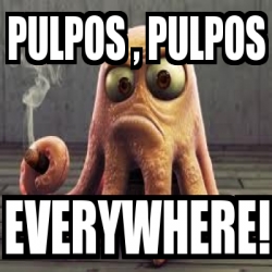 Meme Personalizado - PULPOS , PULPOS EVERYWHERE! - 4306627