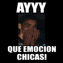 Meme Personalizado - Ayyy Que emocion Chicas! - 4307752