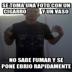 Meme Personalizado - se toma una foto con un cigarro y un vaso no sabe ...