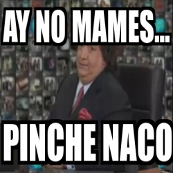 Meme Personalizado - ay no mames... pinche naco - 4312554