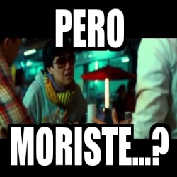 Meme Personalizado - pero moriste...? - 4314133