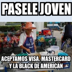 Meme Personalizado - pasele joven aceptamos visa, mastercard y la black ...