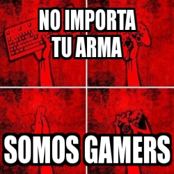 Meme Personalizado - no importa tu arma somos gamers - 4321511