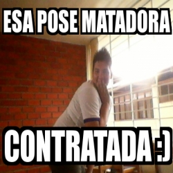 Meme Personalizado - esa pose matadora contratada :) - 4325133