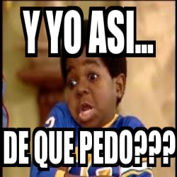 Meme Personalizado - y yo asi... de que pedo??? - 4327507