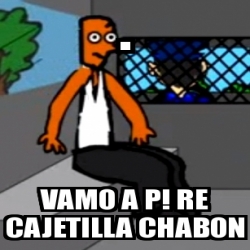 Meme Personalizado - . vamo a p! re cajetilla chabon - 4335701