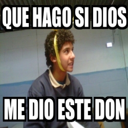 Meme Personalizado - que hago si dios me dio este don - 4337354