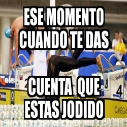 Meme Personalizado - ese momento cuando te das cuenta que estas jodido ...