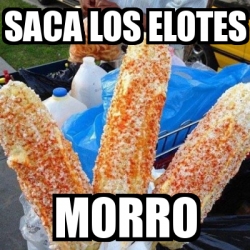 Meme Personalizado - saca los elotes morro - 4346577