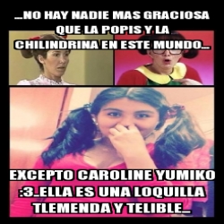 Meme Personalizado - ...NO HAY NADIE MAS GRACIOSA QUE LA POPIS Y LA ...