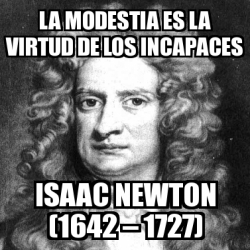 Meme Personalizado - la modestia es la virtud de los incapaces isaac ...