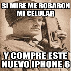Meme Personalizado - si mire me robaron mi celular y compre este nuevo ...