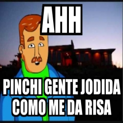 Meme Personalizado - ahh pinchi gente jodida como me da risa - 4364380