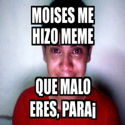 Meme Personalizado - moises me hizo meme que malo eres, PARAÂ¡ - 4366103