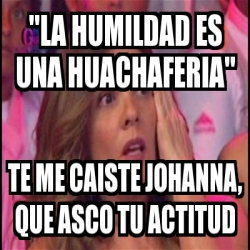 Meme Personalizado - "la humildad es una huachaferia" te me caiste ...