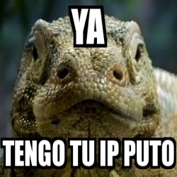 Meme Personalizado - ya tengo tu ip puto - 4379189