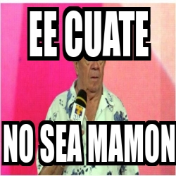 Meme Personalizado - ee cuate No sea mamon - 4379334
