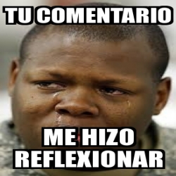Meme Personalizado - tu comentario me hizo reflexionar - 4382233