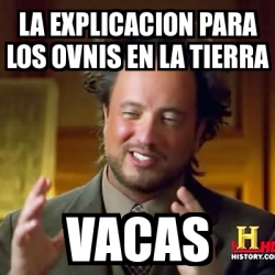 Meme Ancient Aliens - la explicacion para los ovnis en la tierra vacas ...