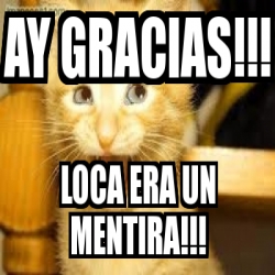 Meme Personalizado - ay gracias!!! loca era un mentira!!! - 4386337
