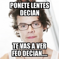 Meme Personalizado - ponete lentes decian te vas a ver feo decian ...