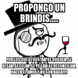 Meme Personalizado - propongo un brindis..... por los que se gustan, se ...