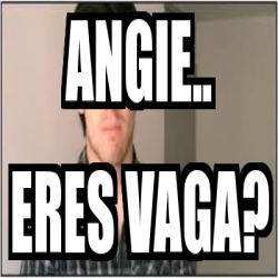 Meme Personalizado - Angie.. eres vaga? - 4390117