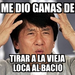 Meme Jackie Chan - me dio ganas de tirar a la vieja loca al bacio - 4392771