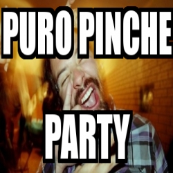 Meme Personalizado - PURO PINCHE PARTY - 4397533