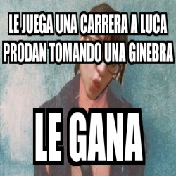 Meme Personalizado - Le juega una carrera a luca prodan tomando una ...