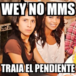 Meme Personalizado - wey no mms traia el pendiente - 4403208