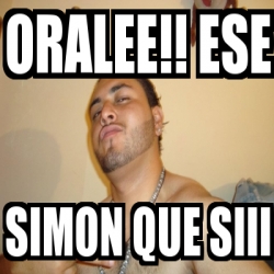 Meme Personalizado - oralee!! ese simon que siii - 4403924