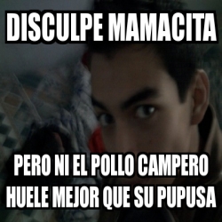 Meme Personalizado - Disculpe mamacita pero ni el pollo campero huele ...